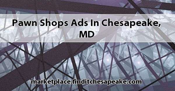 Pawn Shops Ads in Chesapeake, MD